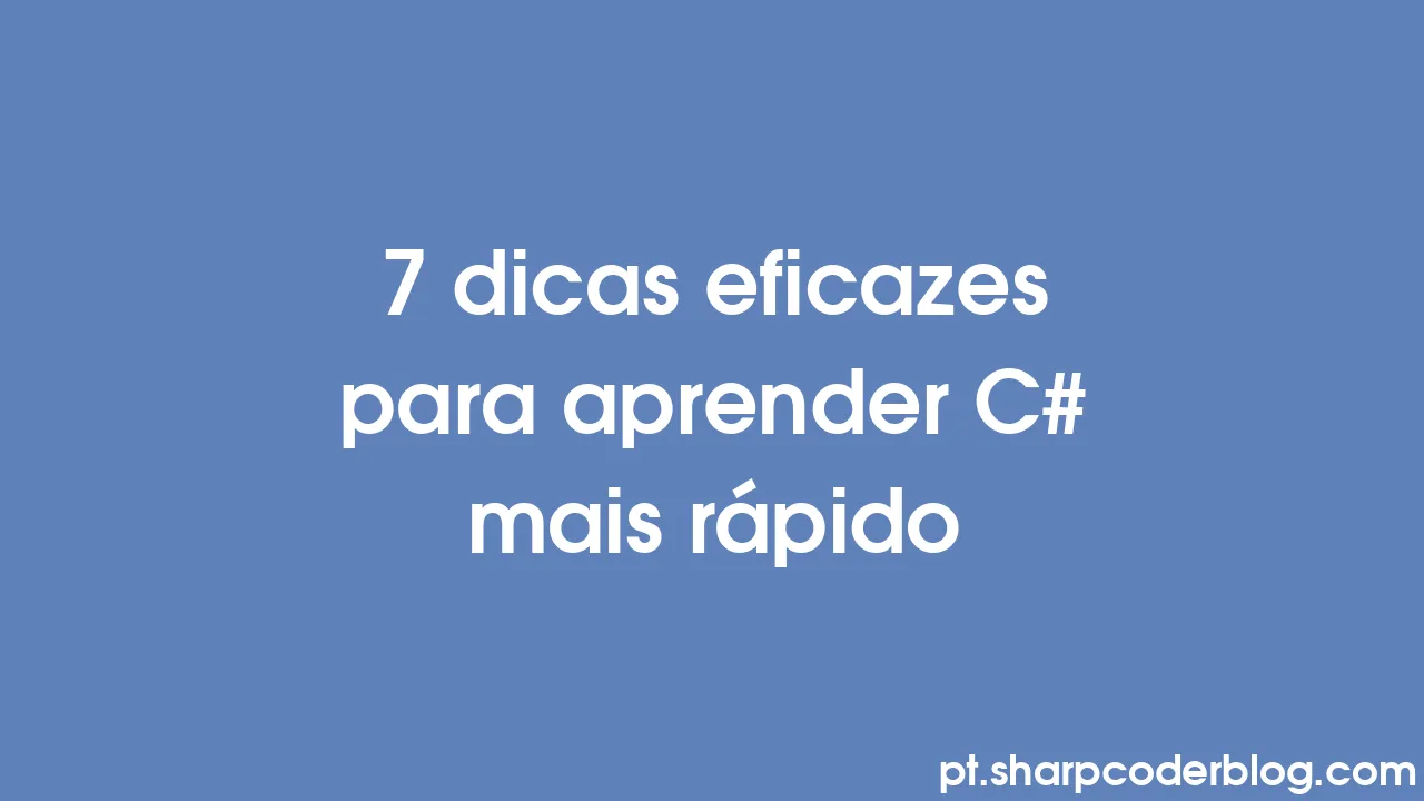 7 dicas eficazes para aprender C# mais rápido | Sharp Coder Blog