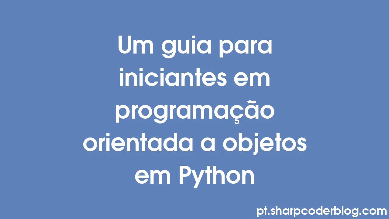 Um Guia Para Iniciantes Em Programação Orientada A Objetos Em Python