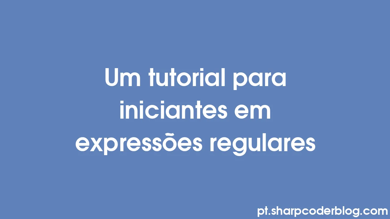 Um Tutorial Para Iniciantes Em Expressões Regulares Sharp Coder Blog 