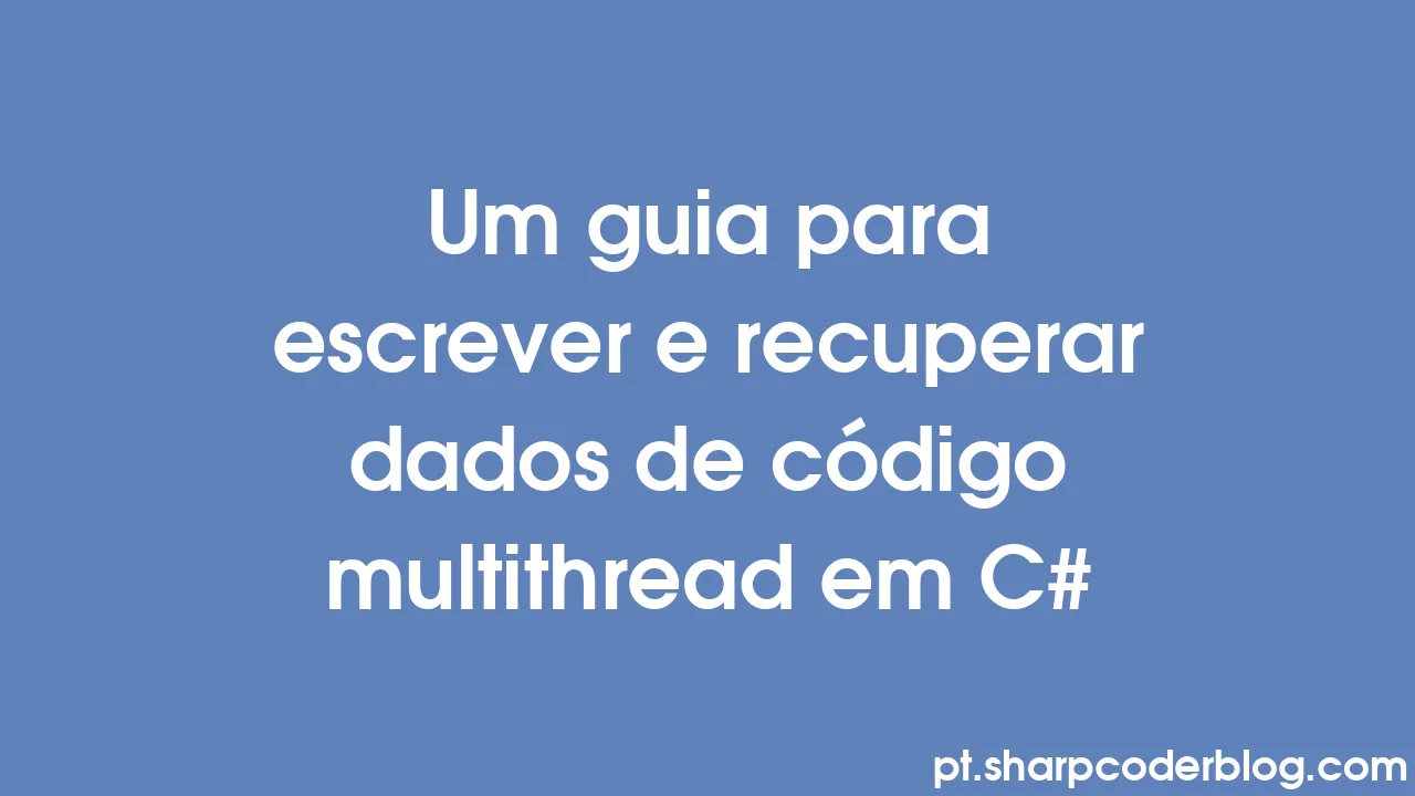 Um Guia Para Escrever E Recuperar Dados De Código Multithread Em C Sharp Coder Blog