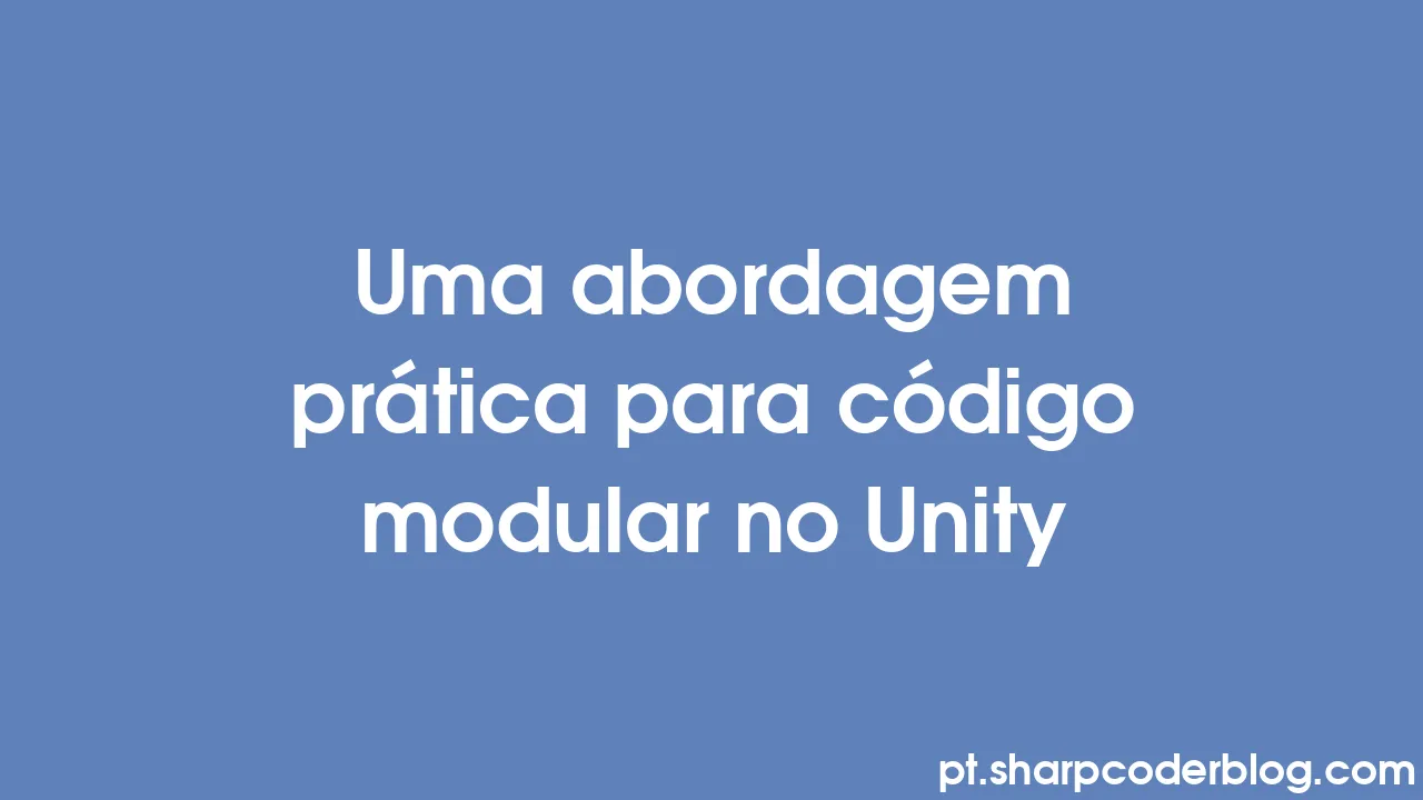 Uma Abordagem Prática Para Código Modular No Unity Sharp Coder Blog