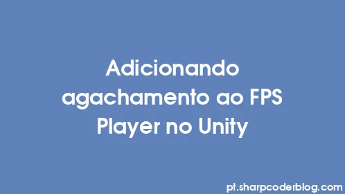 Adicionando agachamento ao FPS Player no Unity - Thumbnail