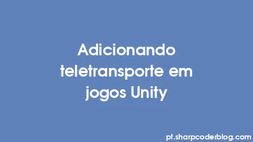 Adicionando teletransporte em jogos Unity - Thumbnail