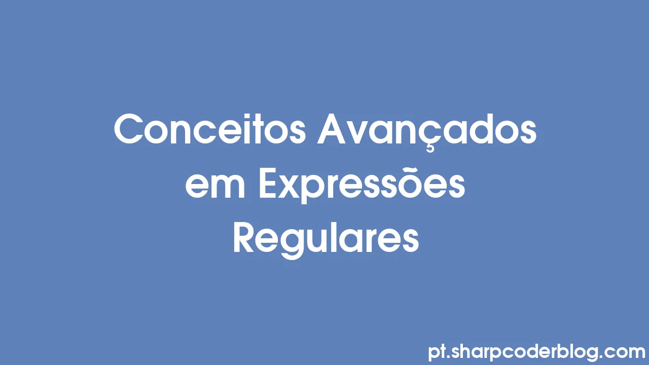 Conceitos Avançados Em Expressões Regulares Sharp Coder Blog
