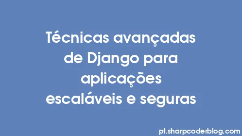 Técnicas avançadas de Django para aplicações escaláveis ​​e seguras - Thumbnail