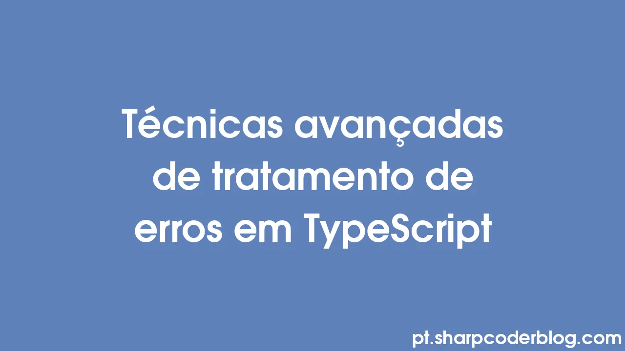 Técnicas avançadas de tratamento de erros em TypeScript | Sharp Coder Blog Técnicas avançadas de tratamento de erros em TypeScript | Sharp Coder Blog