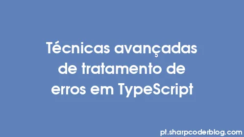 Técnicas avançadas de tratamento de erros em TypeScript - Thumbnail