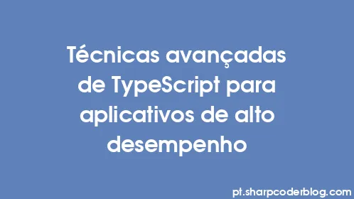 Técnicas avançadas de TypeScript para aplicativos de alto desempenho - Thumbnail