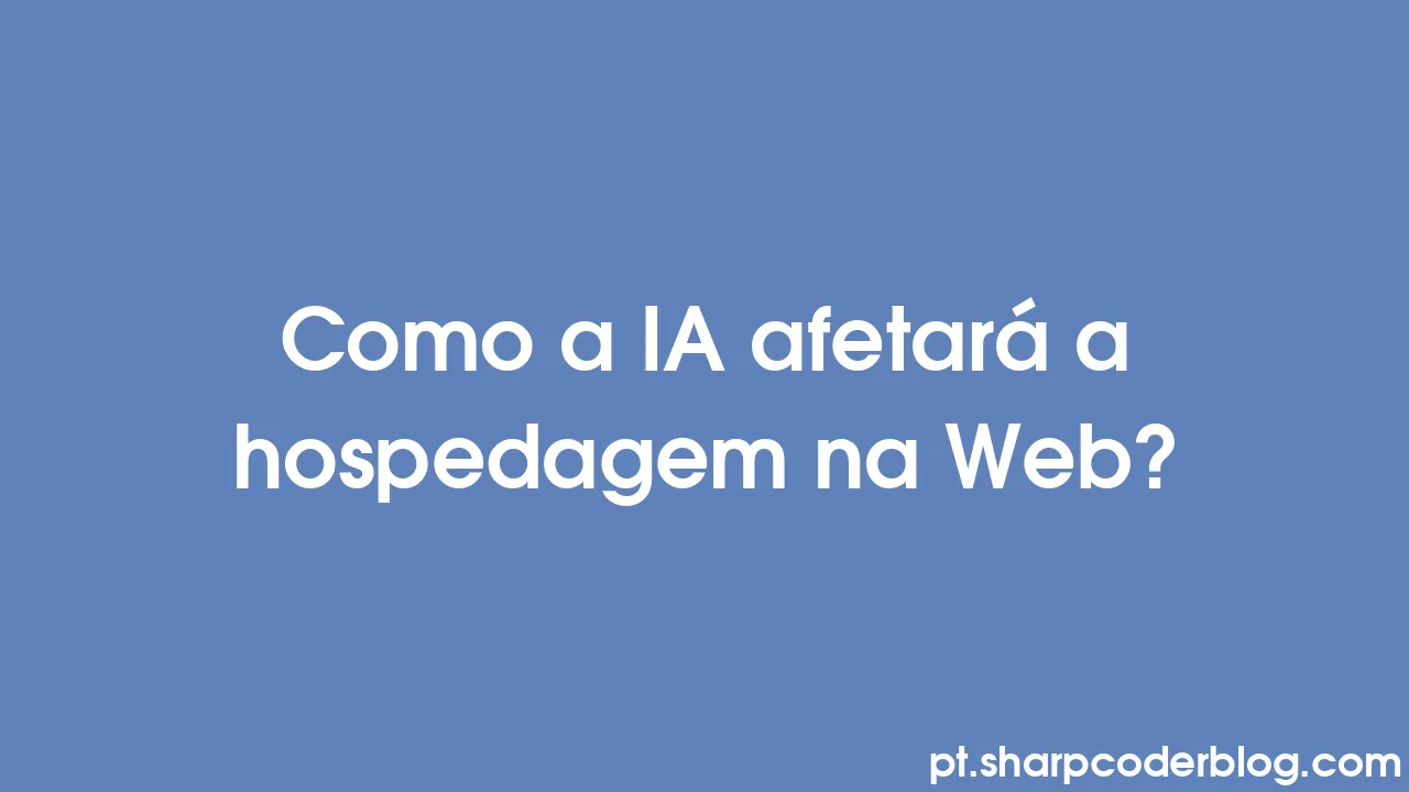 Como a IA afetará a hospedagem na Web? | Sharp Coder Blog