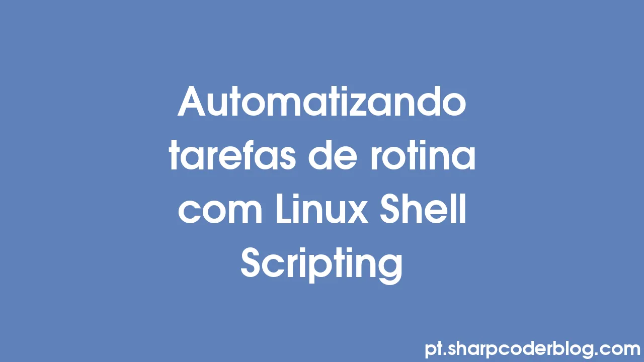 Automatizando Tarefas De Rotina Com Linux Shell Scripting Sharp Coder Blog