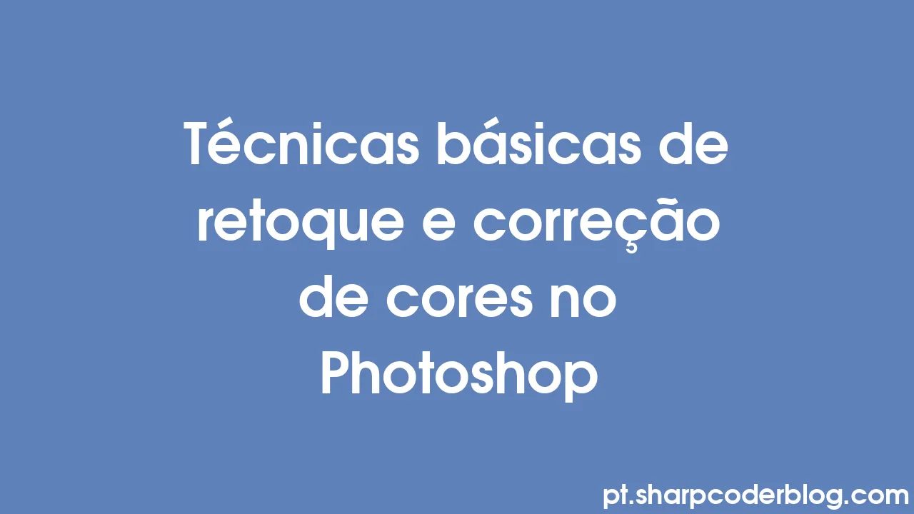 Técnicas básicas de retoque e correção de cores no Photoshop | Sharp ...