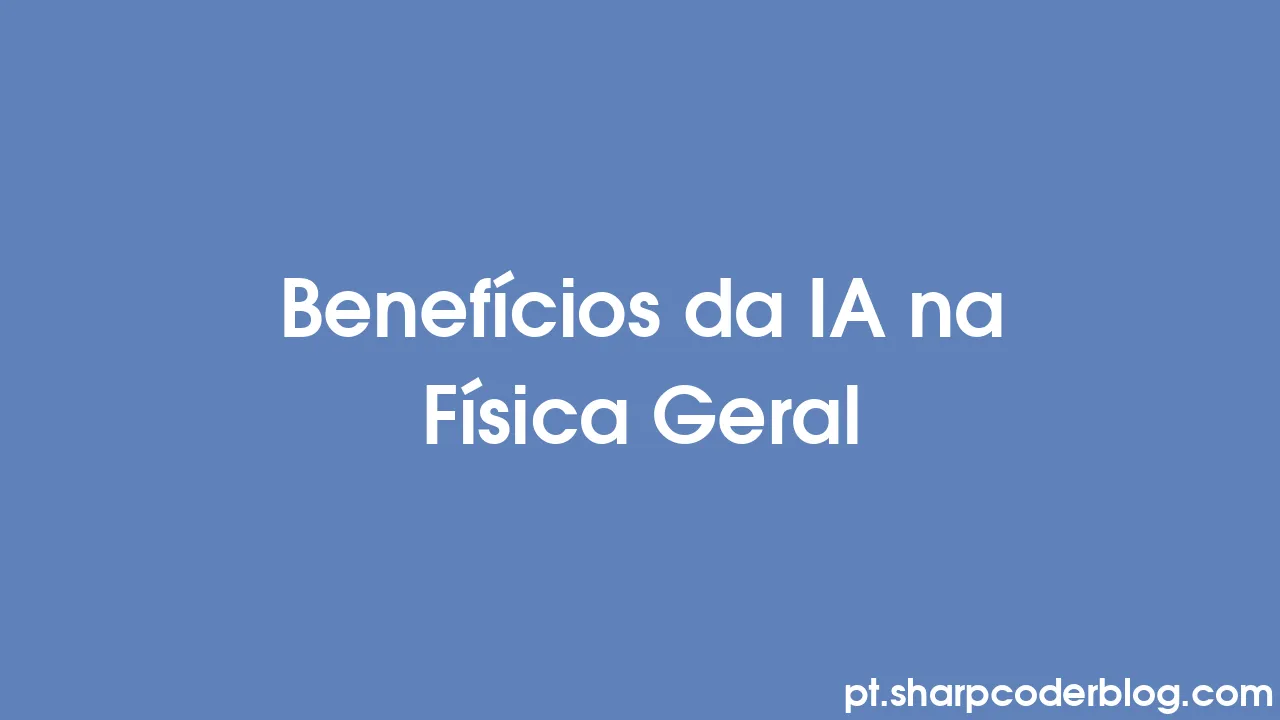 Benefícios da IA na Física Geral | Sharp Coder Blog