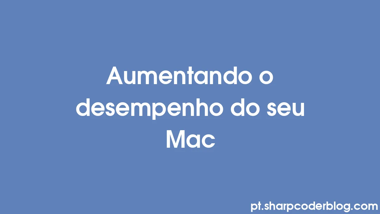 Aumentando o desempenho do seu Mac | Sharp Coder Blog
