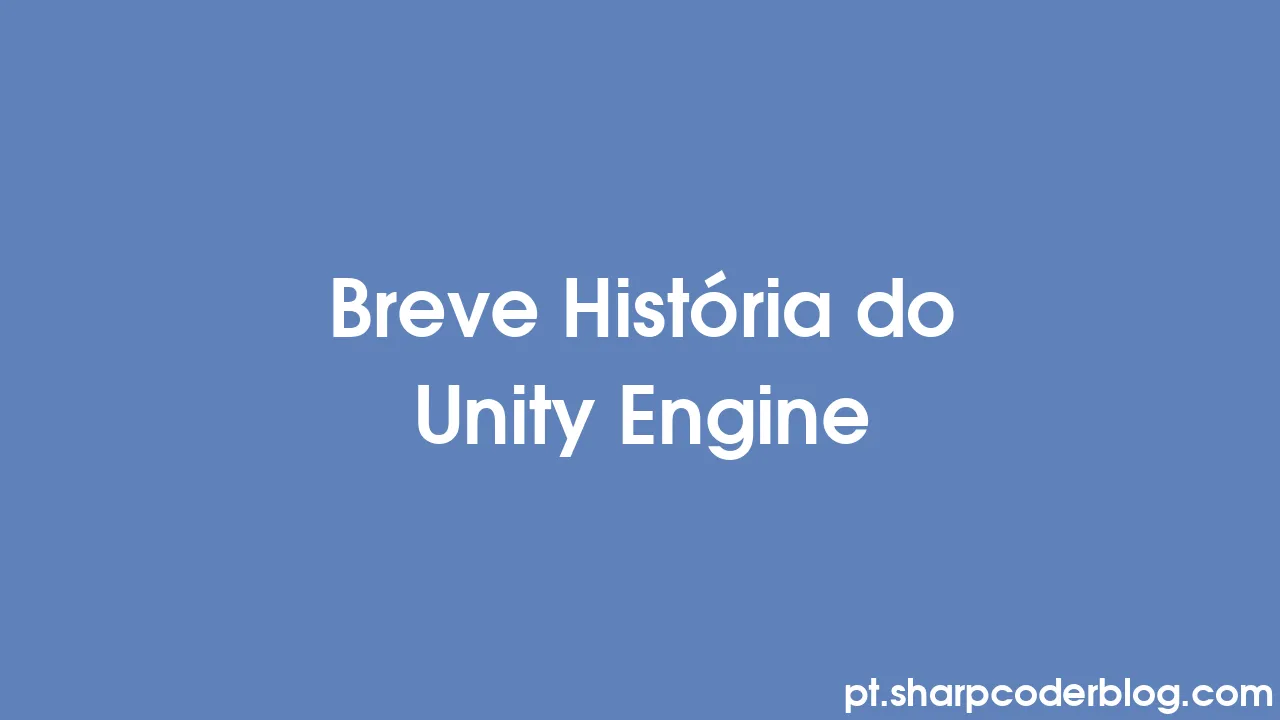 Breve História do Unity Engine | Sharp Coder Blog