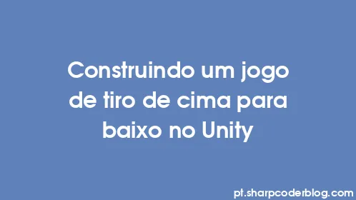 Construindo um jogo de tiro de cima para baixo no Unity - Thumbnail