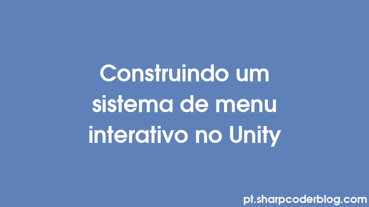 Construindo um sistema de menu interativo no Unity | Sharp Coder Blog