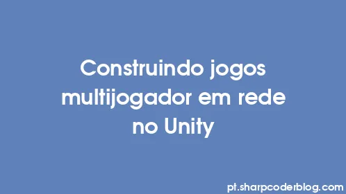 Construindo jogos multijogador em rede no Unity - Thumbnail