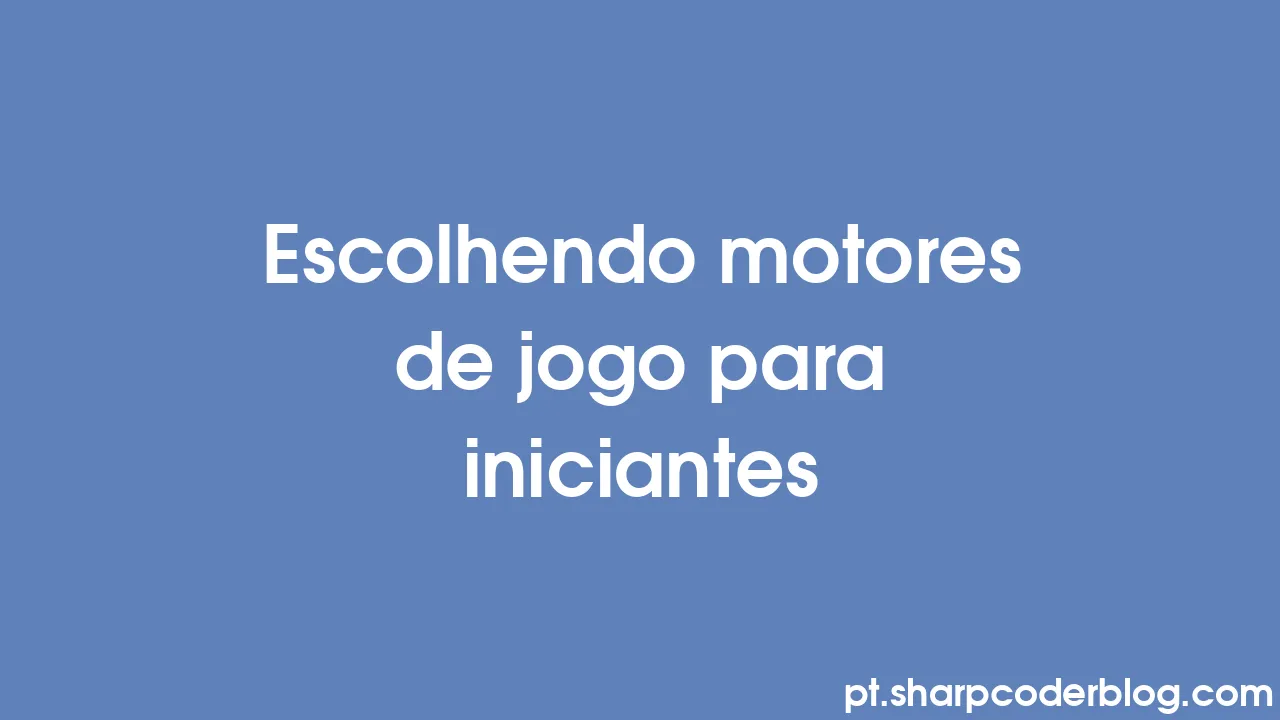 Escolhendo motores de jogo para iniciantes | Sharp Coder Blog