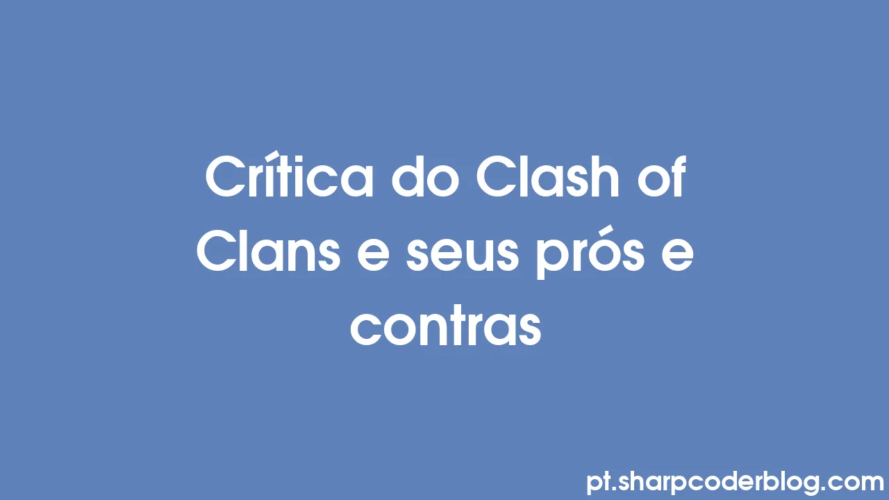 Crítica do Clash of Clans e seus prós e contras | Sharp Coder Blog