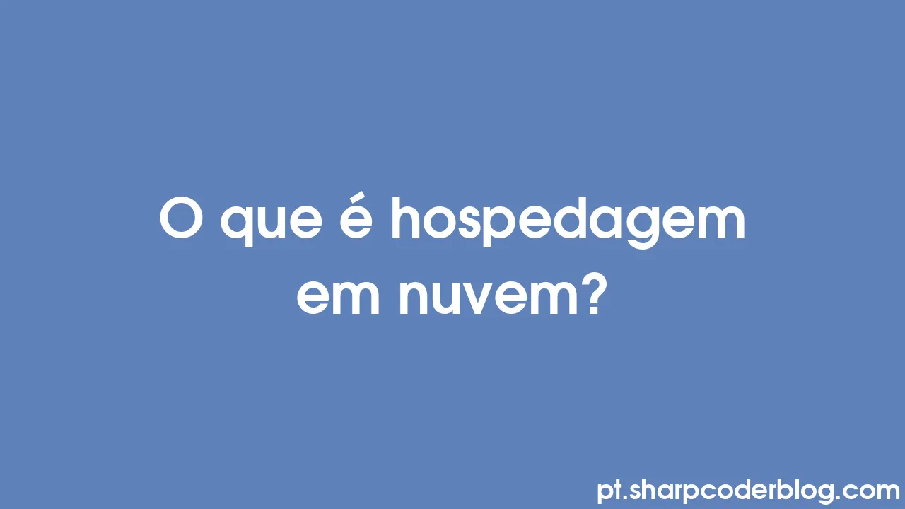 O que é hospedagem em nuvem? | Sharp Coder Blog