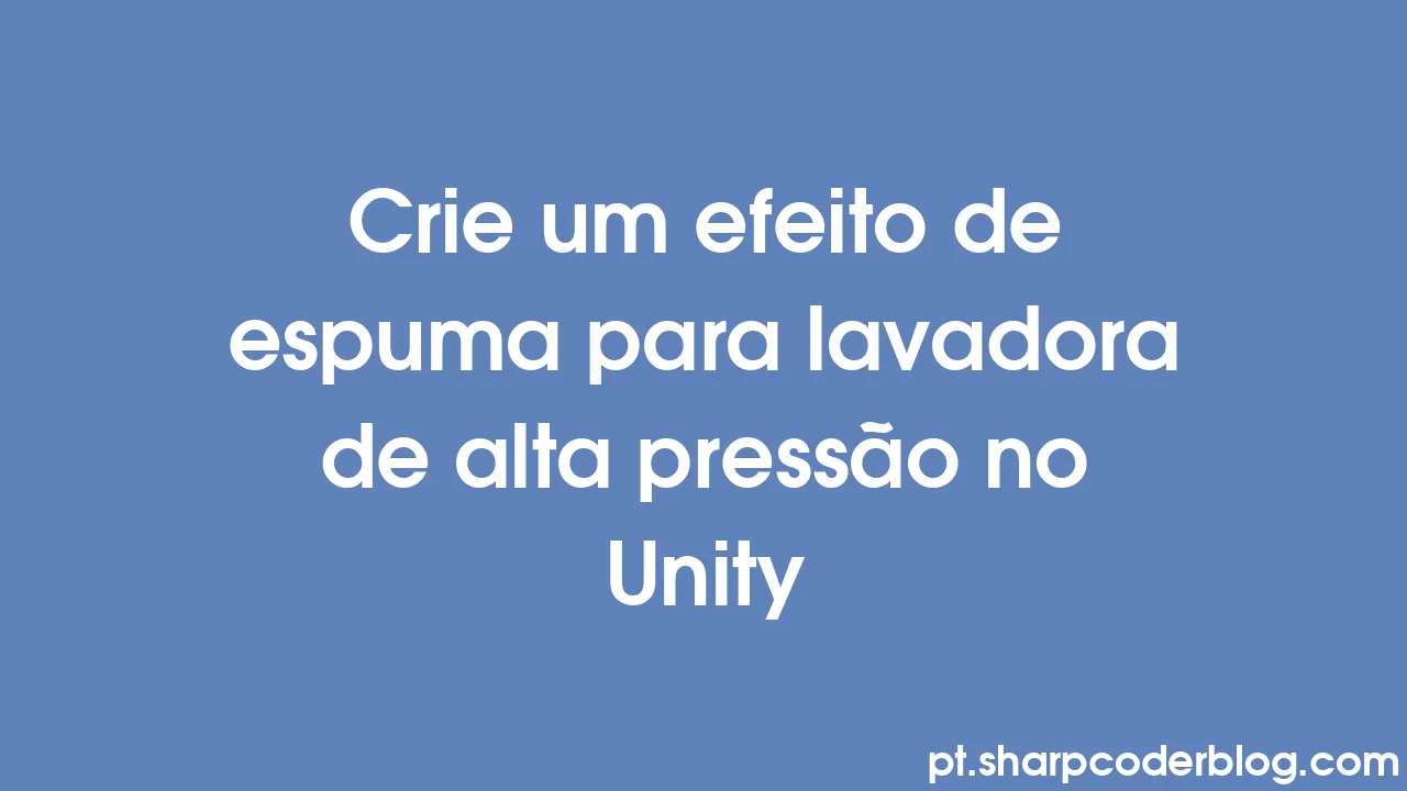 Crie um efeito de espuma para lavadora de alta pressão no Unity | Sharp Coder Blog