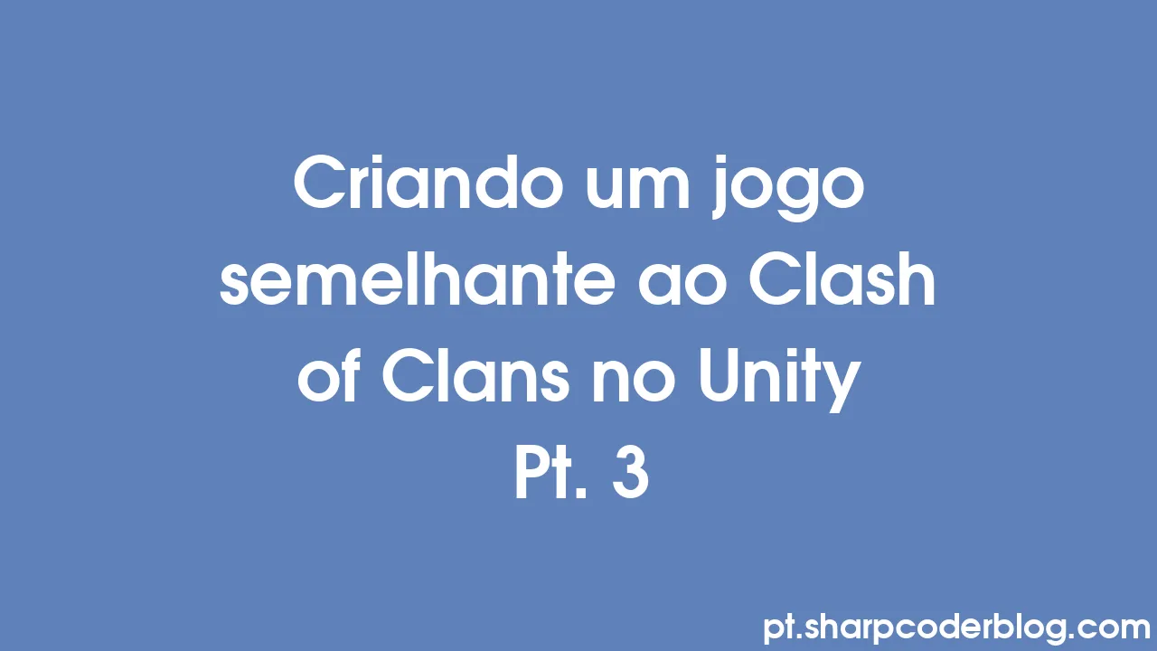 Criando um jogo semelhante ao Clash of Clans no Unity Pt. 3 | Sharp Coder Blog