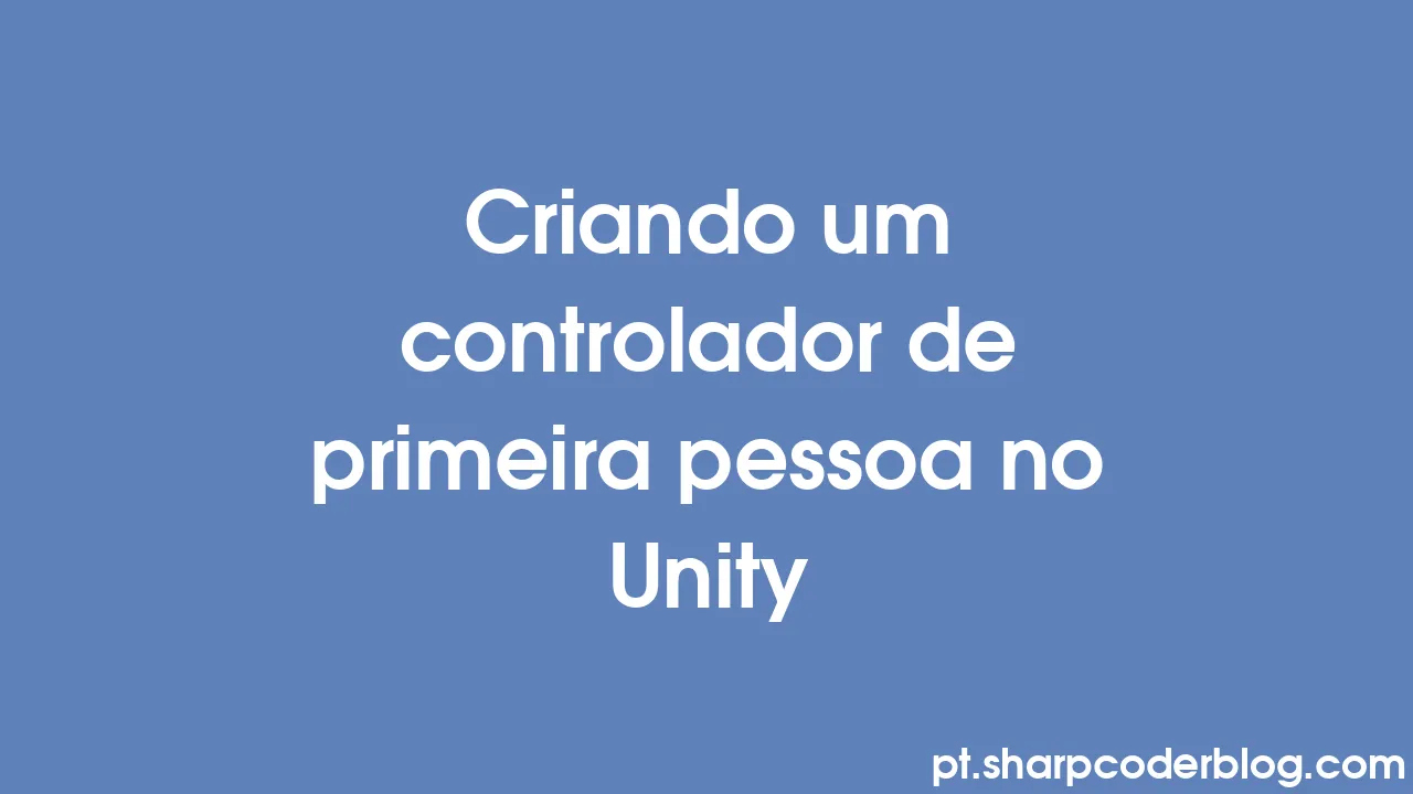 Criando um controlador de primeira pessoa no Unity | Sharp Coder Blog