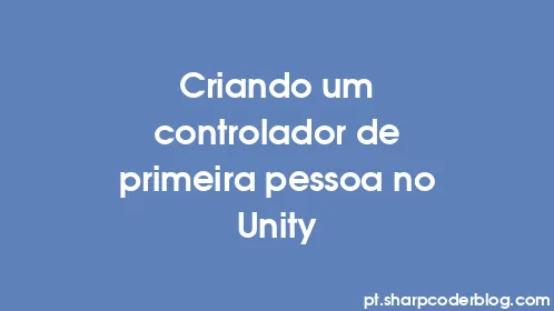 Criando um controlador de primeira pessoa no Unity - Thumbnail