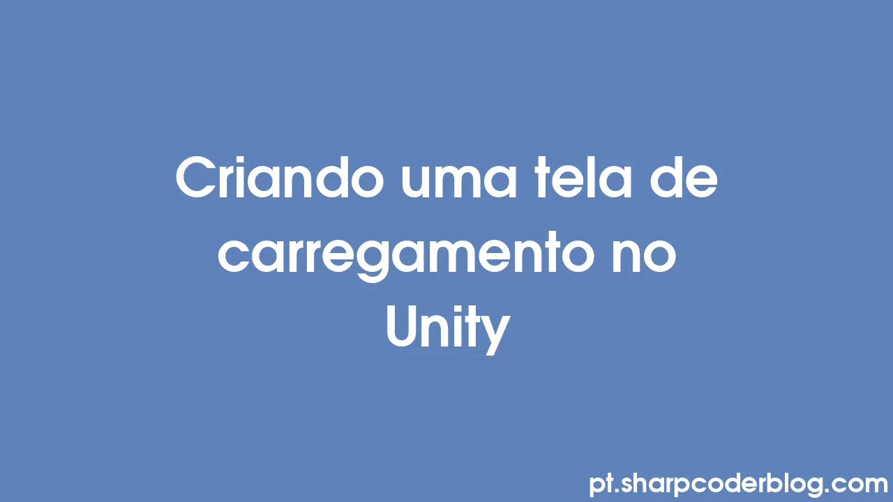 Criando Uma Tela De Carregamento No Unity Sharp Coder Blog