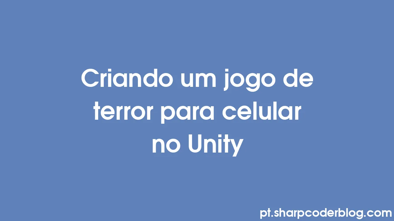 Criando um jogo de terror para celular no Unity | Sharp Coder Blog
