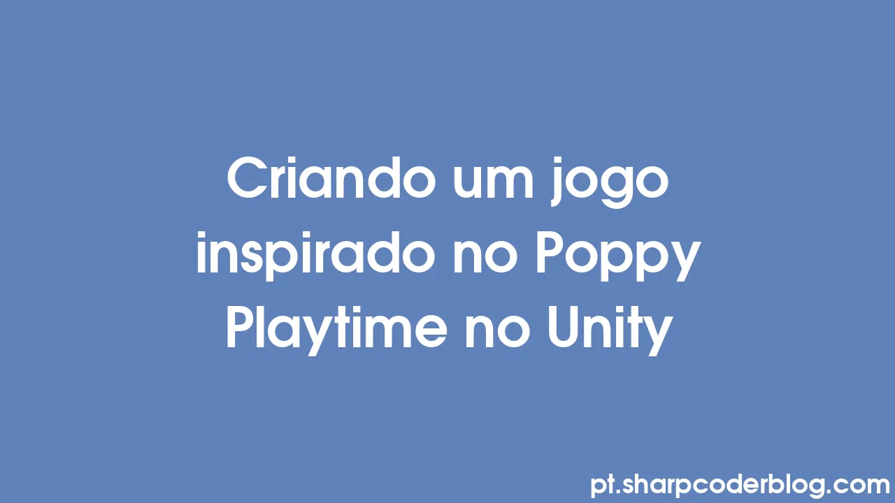 Criando um jogo inspirado no Poppy Playtime no Unity | Sharp Coder Blog