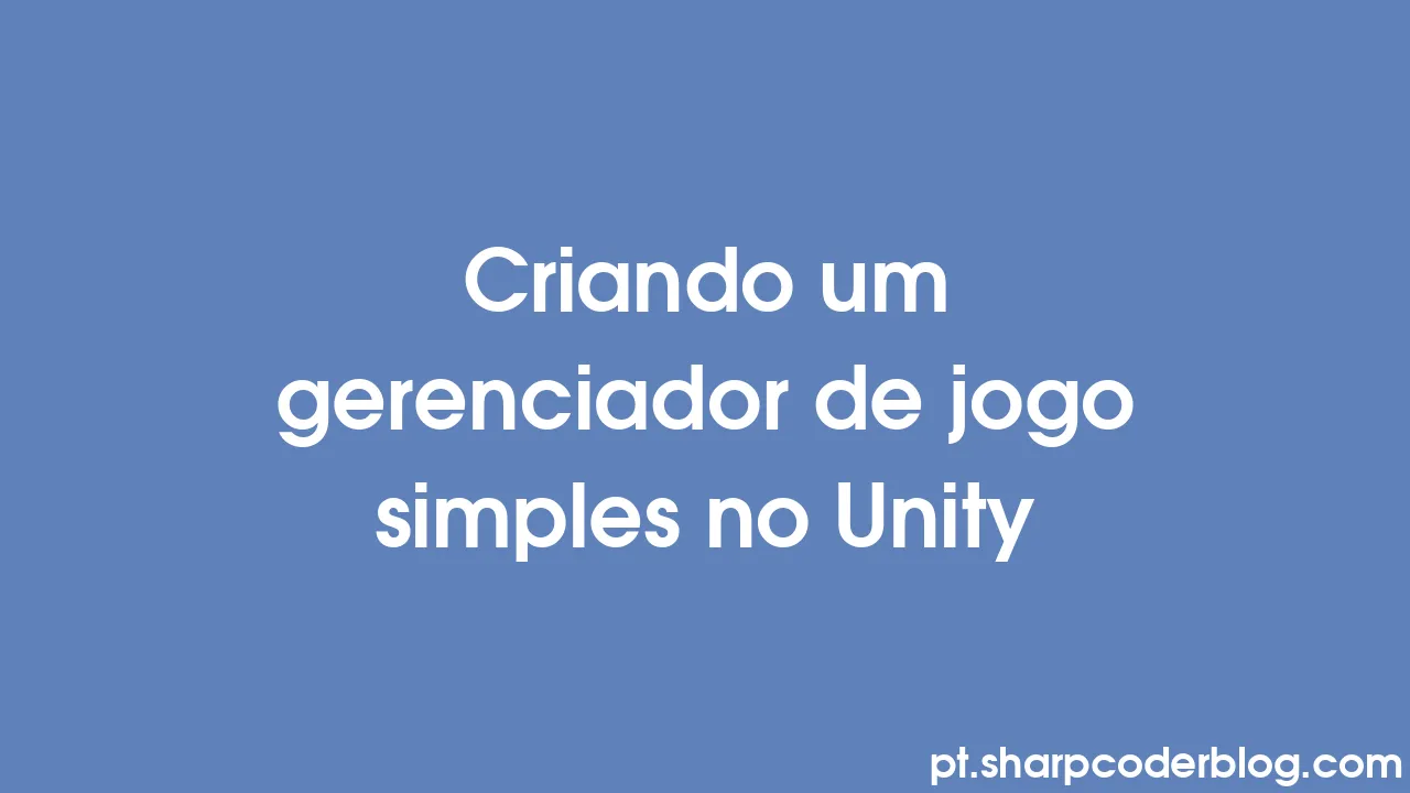 Criando um gerenciador de jogo simples no Unity | Sharp Coder Blog