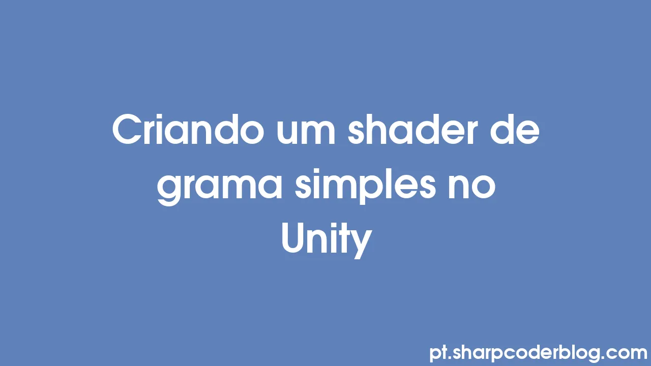 Criando Um Shader De Grama Simples No Unity Sharp Coder Blog