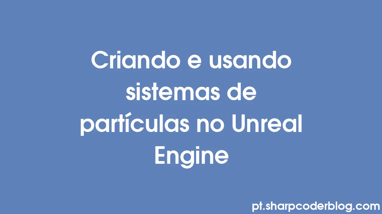 Criando E Usando Sistemas De Partículas No Unreal Engine Sharp Coder Blog