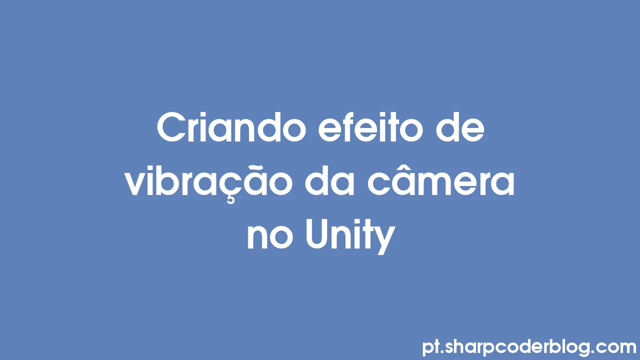 Criando Efeito De Vibração Da Câmera No Unity Sharp Coder Blog