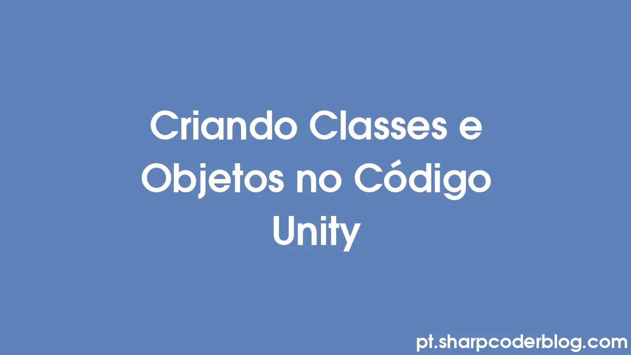 Criando Classes E Objetos No Código Unity Sharp Coder Blog 7343