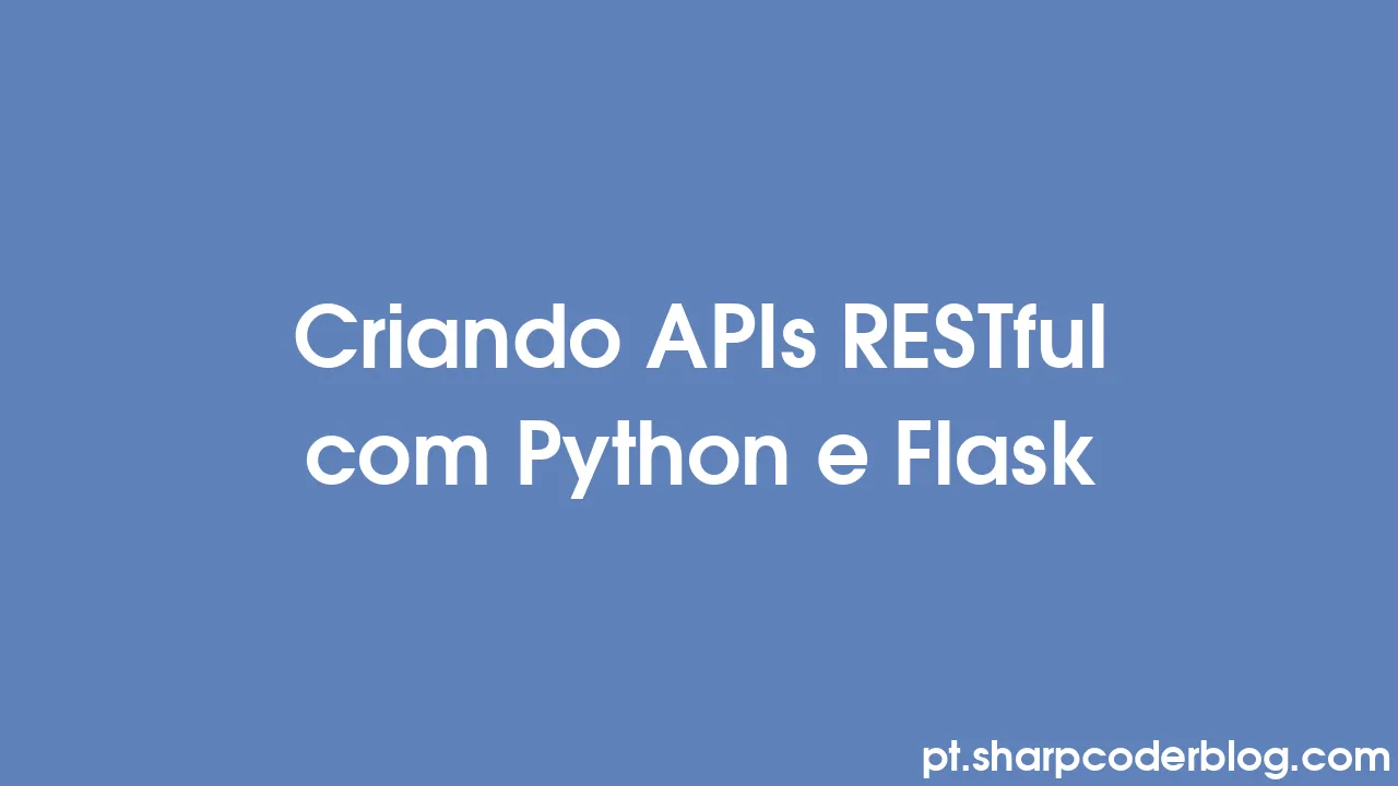 Criando APIs RESTful com Python e Flask | Sharp Coder Blog