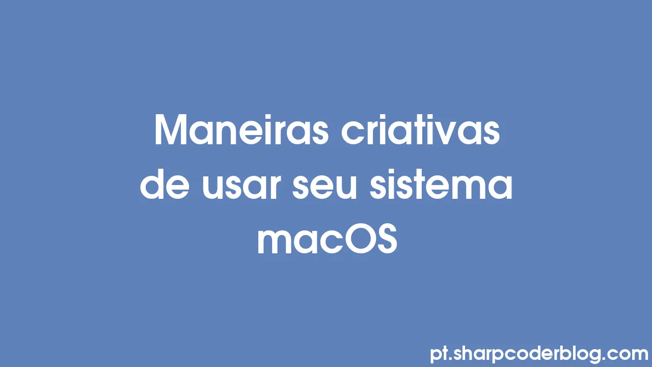 Maneiras criativas de usar seu sistema macOS | Sharp Coder Blog