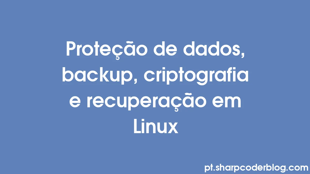 Proteção De Dados Backup Criptografia E Recuperação Em Linux Sharp Coder Blog