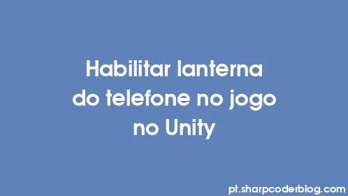 Habilitar lanterna do telefone no jogo no Unity - Thumbnail