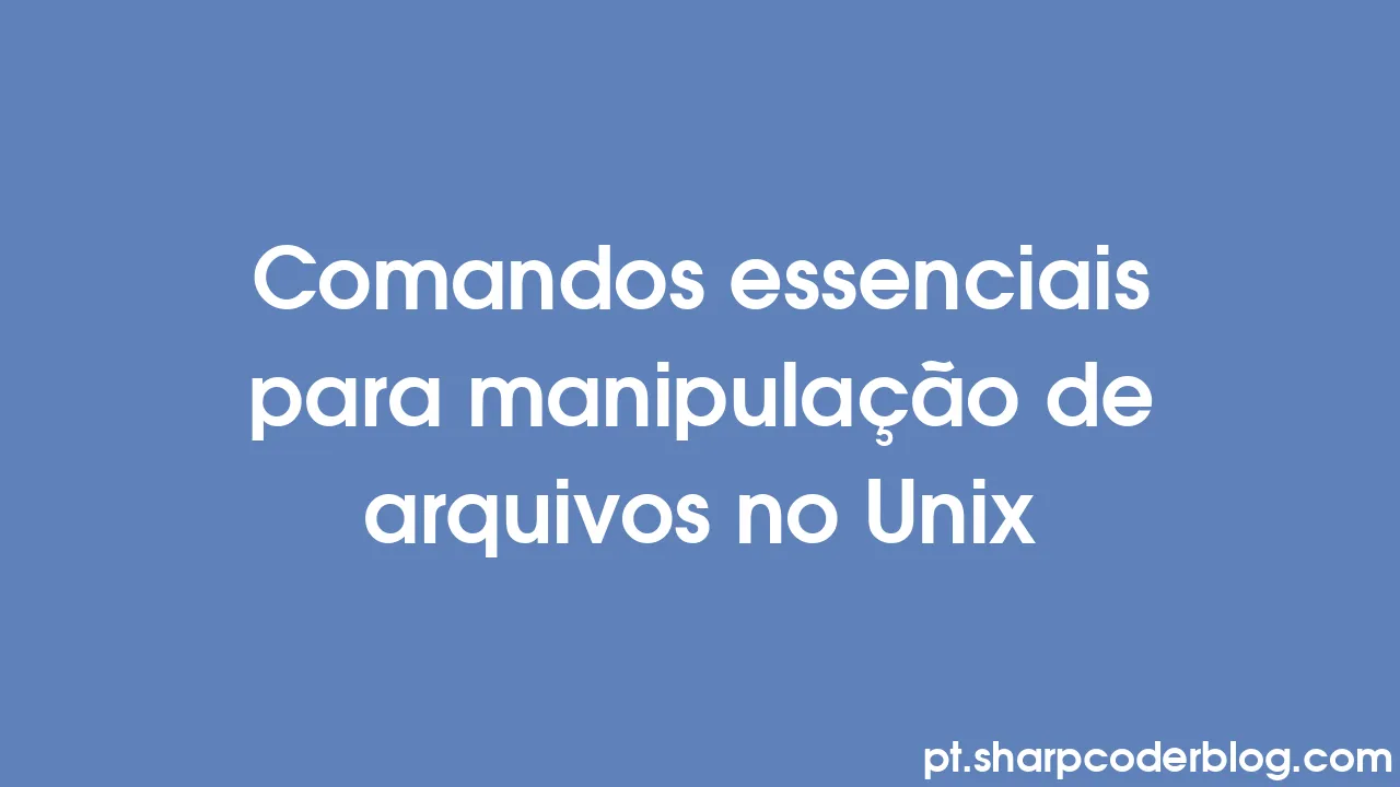 Comandos essenciais para manipulação de arquivos no Unix | Sharp Coder Blog