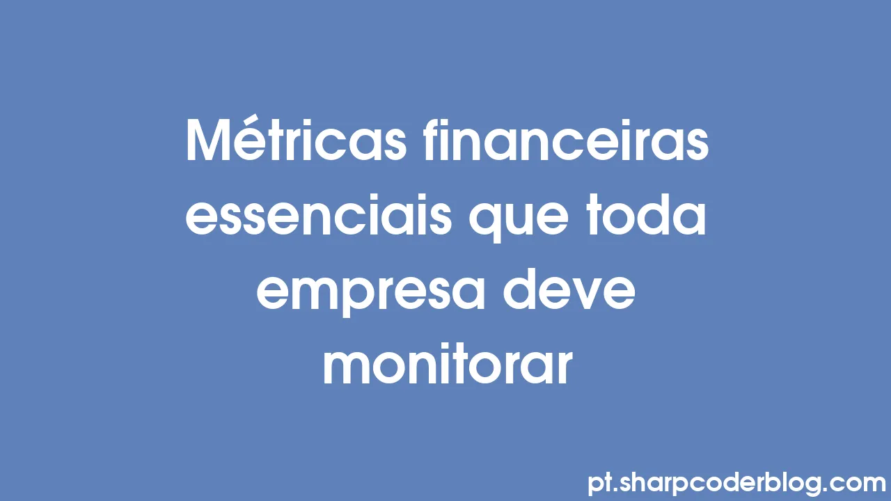 Métricas financeiras essenciais que toda empresa deve monitorar | Sharp Coder Blog