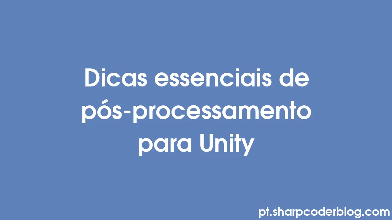 Dicas essenciais de pós-processamento para Unity | Sharp Coder Blog
