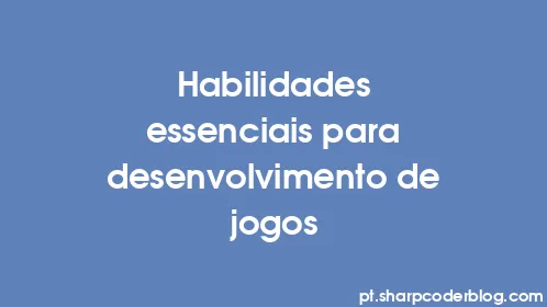 Habilidades essenciais para desenvolvimento de jogos - Thumbnail