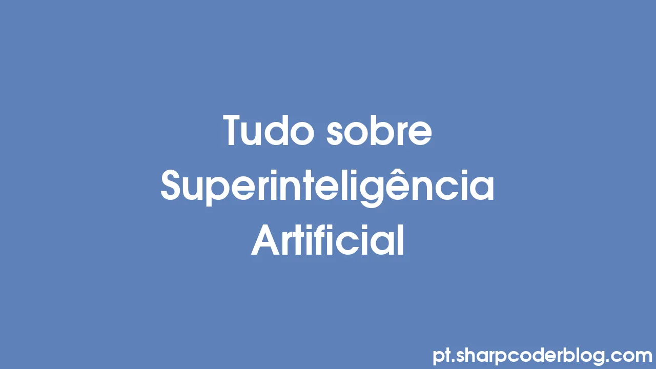 Tudo sobre Superinteligência Artificial | Sharp Coder Blog