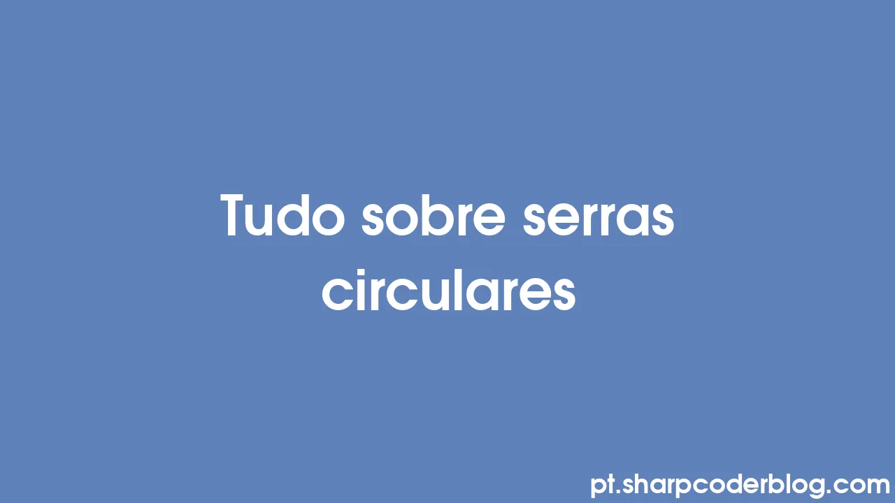 Tudo sobre serras circulares | Sharp Coder Blog