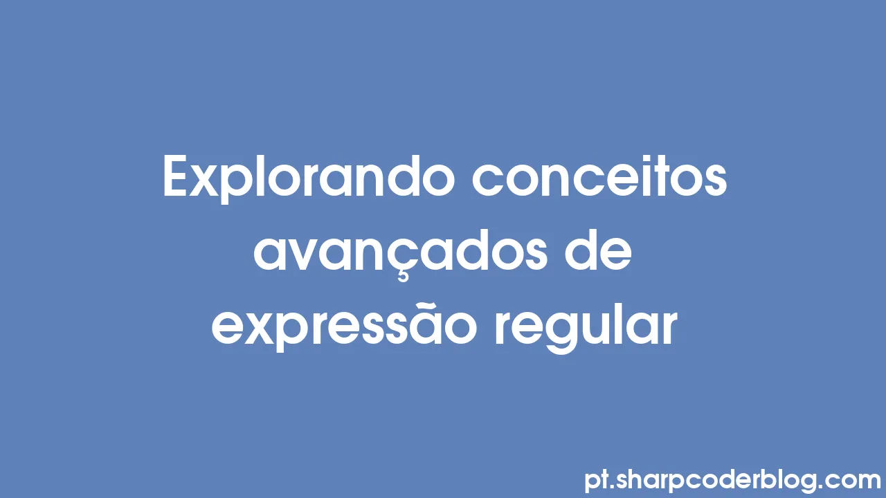 Explorando conceitos avançados de expressão regular | Sharp Coder Blog Explorando conceitos avançados de expressão regular | Sharp Coder Blog