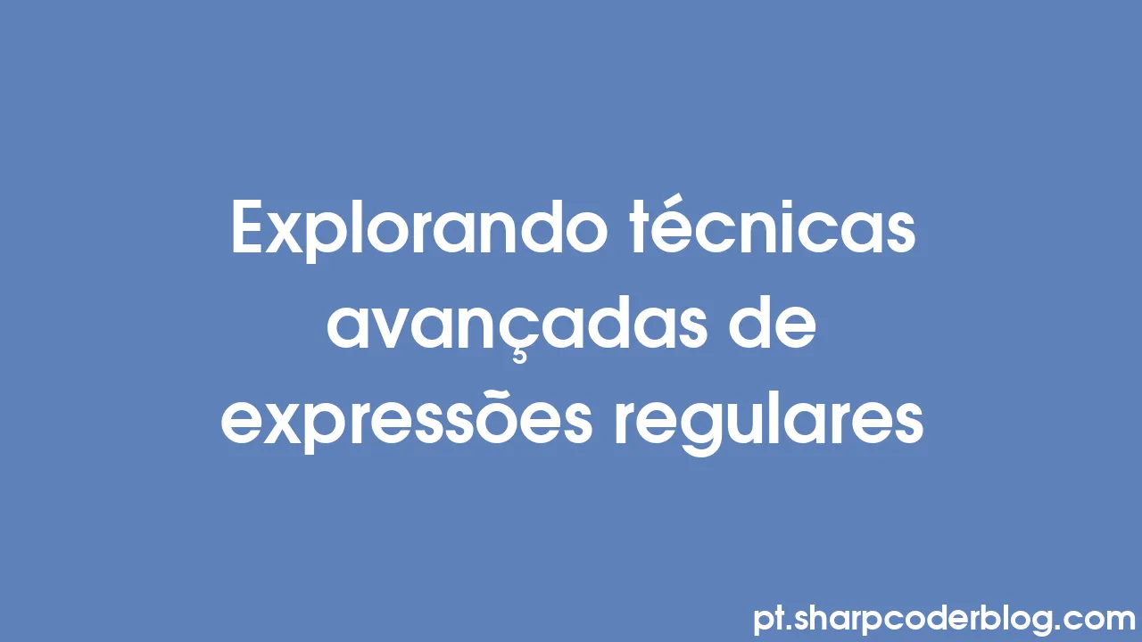 Explorando técnicas avançadas de expressões regulares | Sharp Coder Blog Explorando técnicas avançadas de expressões regulares | Sharp Coder Blog
