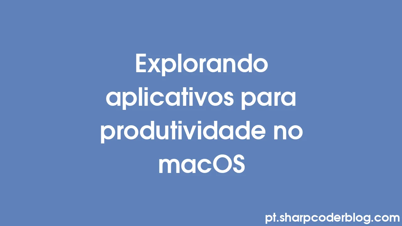 Explorando Aplicativos Para Produtividade No Macos Sharp Coder Blog