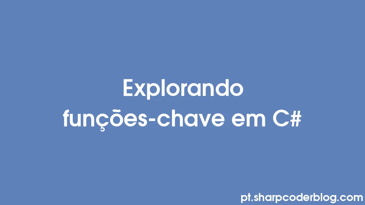 Explorando funções-chave em C# | Sharp Coder Blog